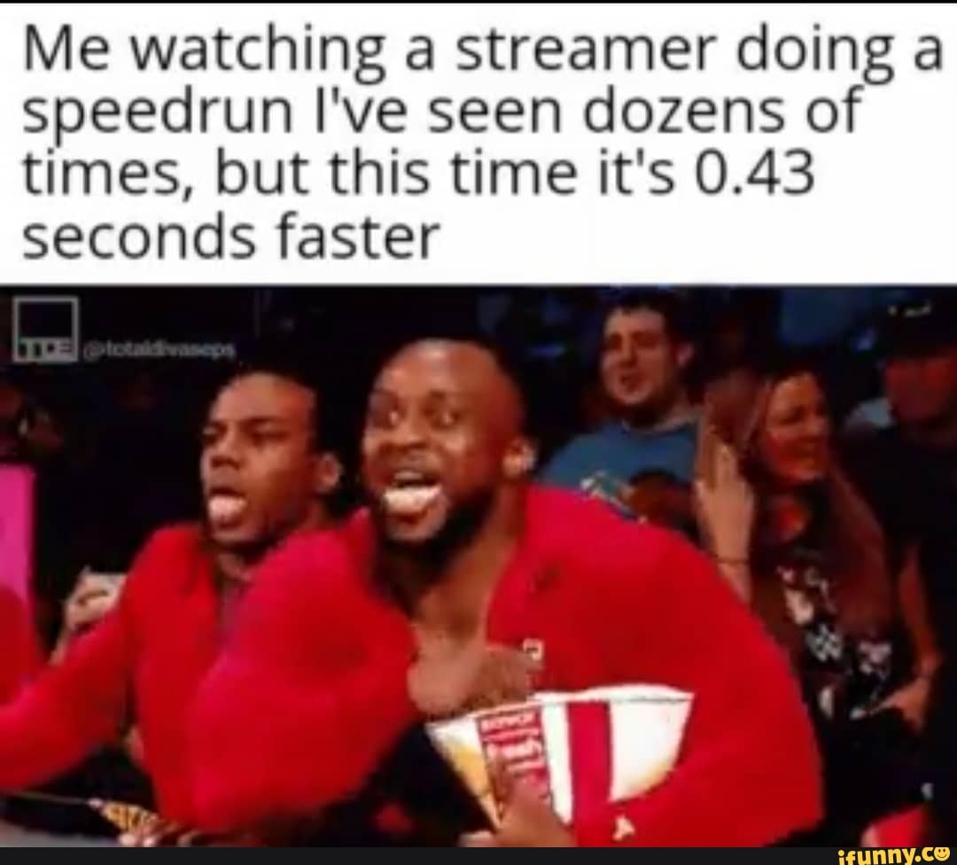 Me watching a streamer doing a speedrun I've seen dozens of times, but ...
