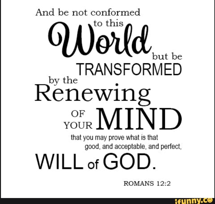 And be not conformed We is but be TRANSFORMED Renewing YOUR MIND that ...