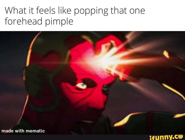What it feels like popping that one forehead pimple - iFunny