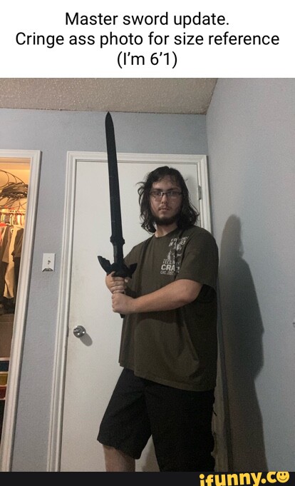 Master sword update. Cringe ass photo for size reference (I'm 6'1) - iFunny