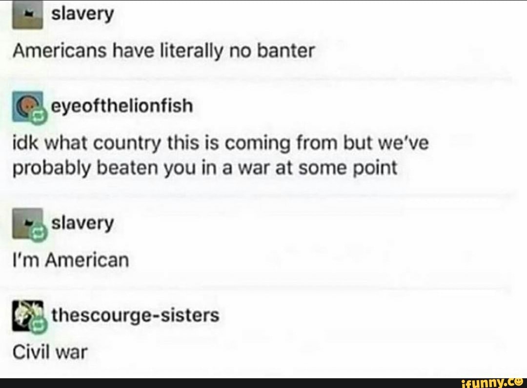 Slavery Americans have literally no banter BB eveotthetiontisn idk what ...