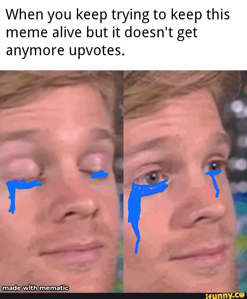 When you keep trying to keep this meme alive but it doesn't get anymore ...