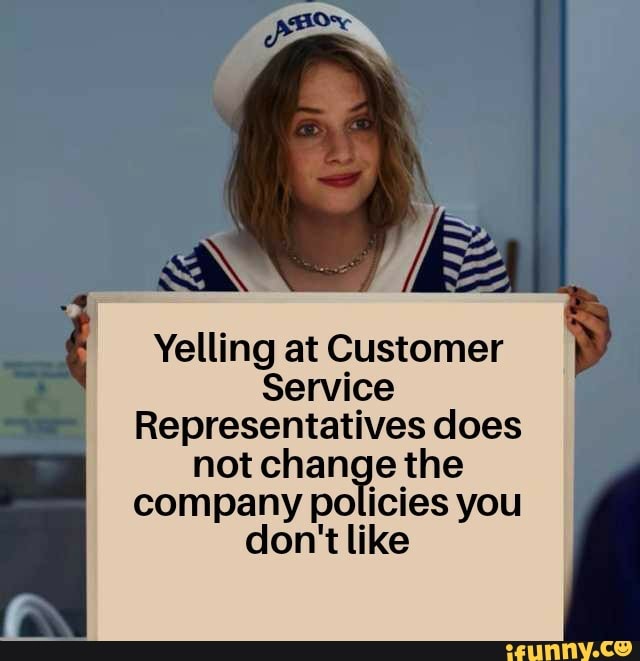 Yelling at Customer Service Representatives does not chan e the company ...