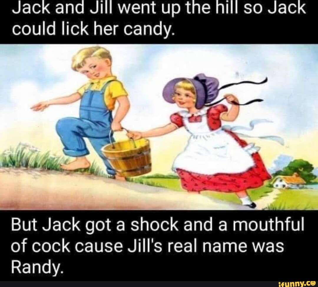 Jack and Jill went up the nill so Jack could lick her candy. But Jack ...