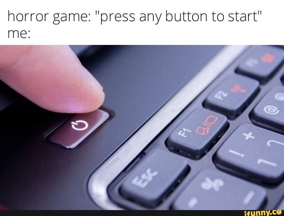 Horror game: "press any button to start" me: - iFunny