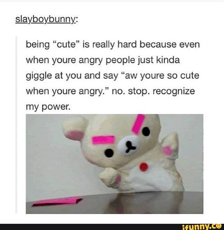 Being “cute" is really hard because even when youre angry people just ...