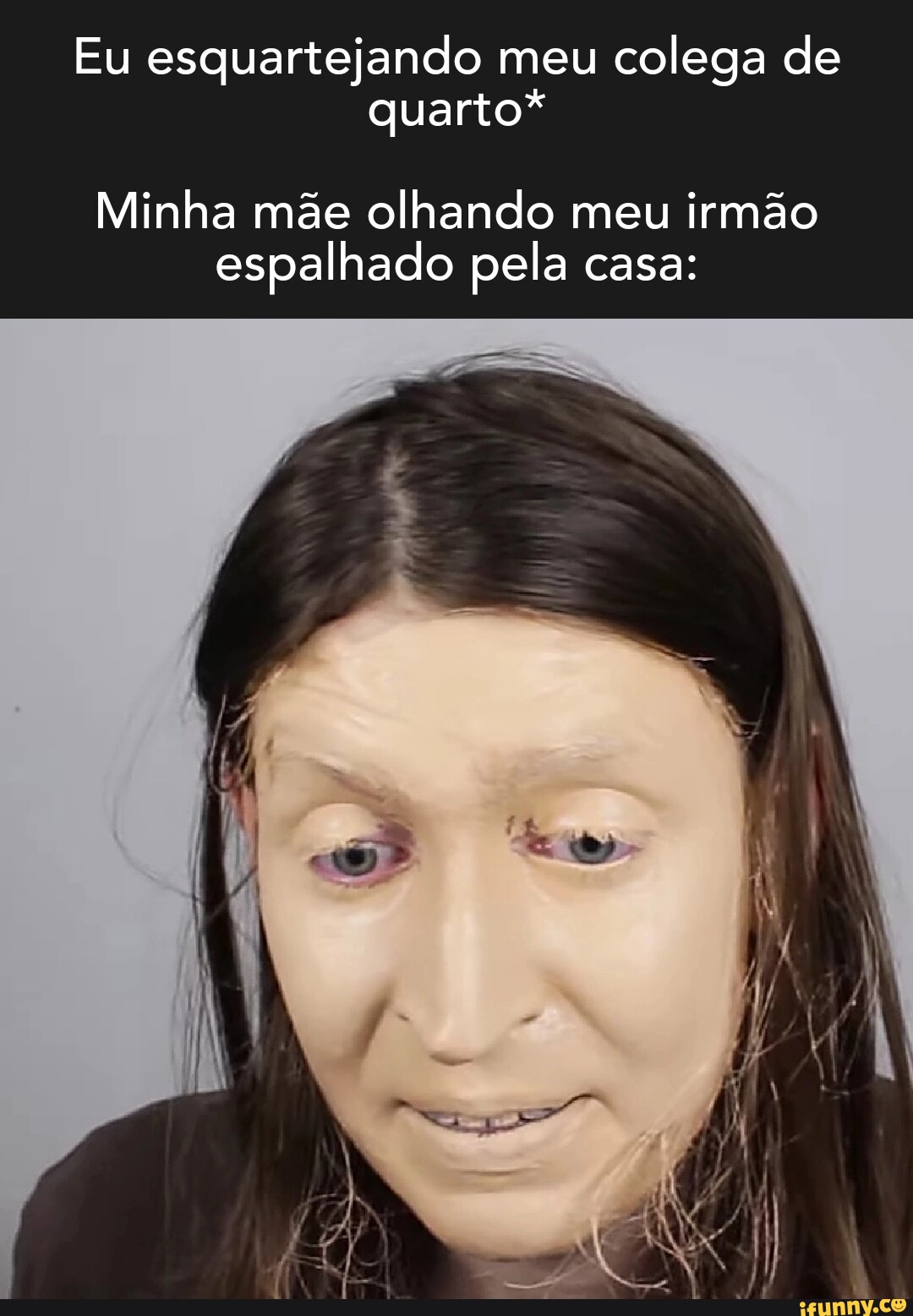 Eu esquartejando meu colega de quarto* Minha mãe olhando meu irmão espalhado pela casa: I ...