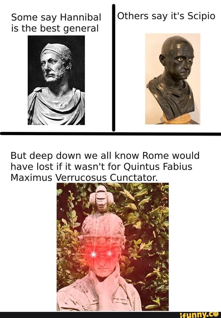 Some say Hannibal Others say it's Scipio is the best general But deep down we all know Rome ...