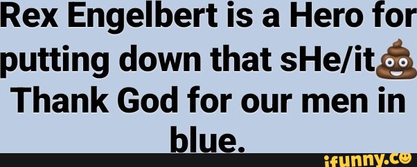 Rex Engelbert is a Hero for putting down that Thank God for our men in ...