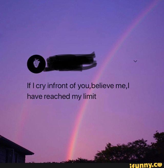 If I cry infront of you,believe me,I have reached my limit - iFunny