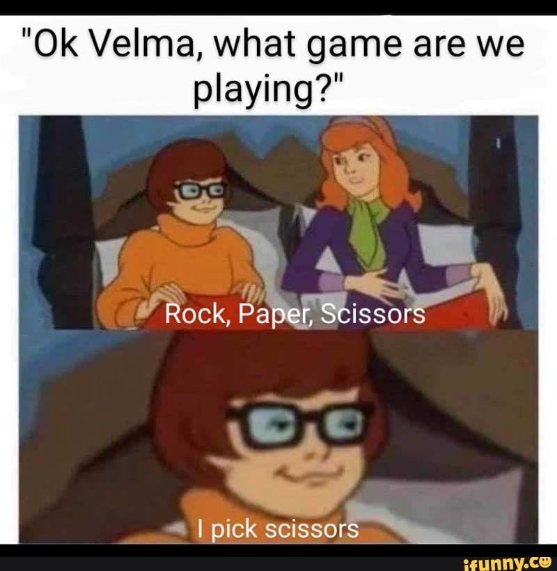 "Ok Velma, what game are we playing?" Rock, Paper, Scissors I pick ...