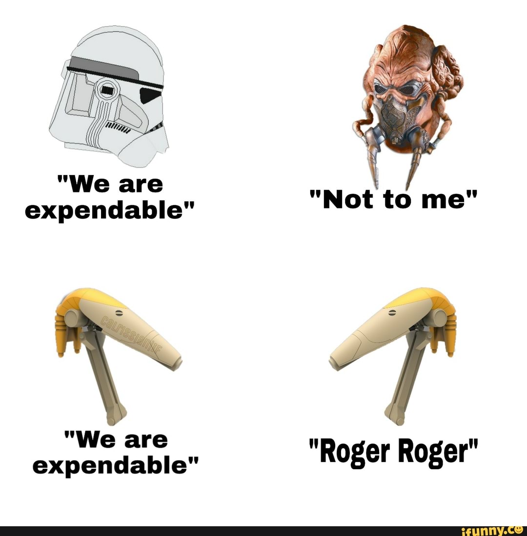 "We are expendable" - iFunny