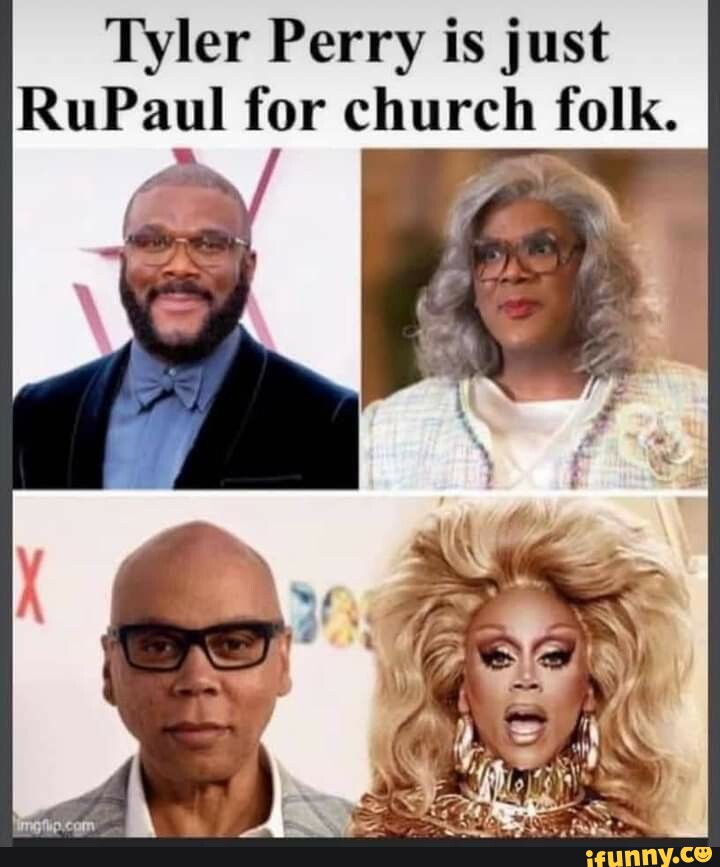 Tyler Perry is just RuPaul for church folk. - iFunny