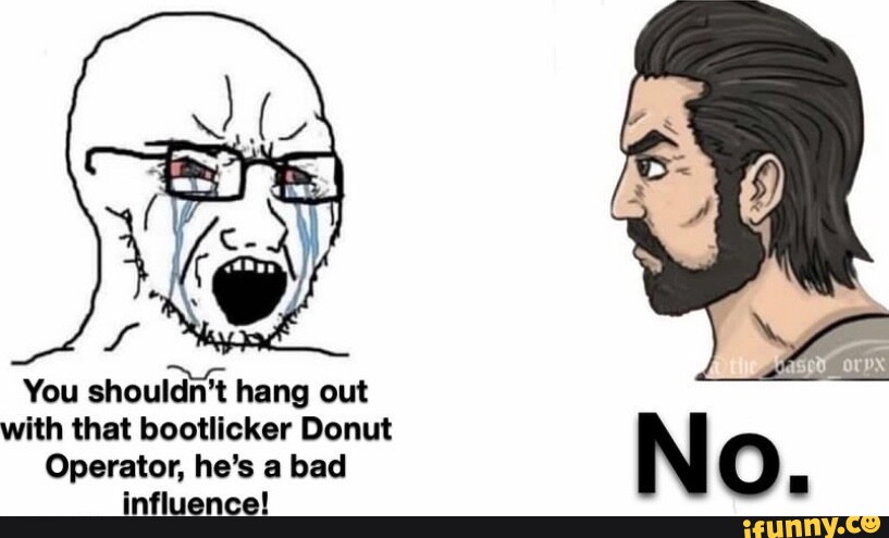 You shouldn't hang out with that bootlicker Donut Operator, he's a bad ...