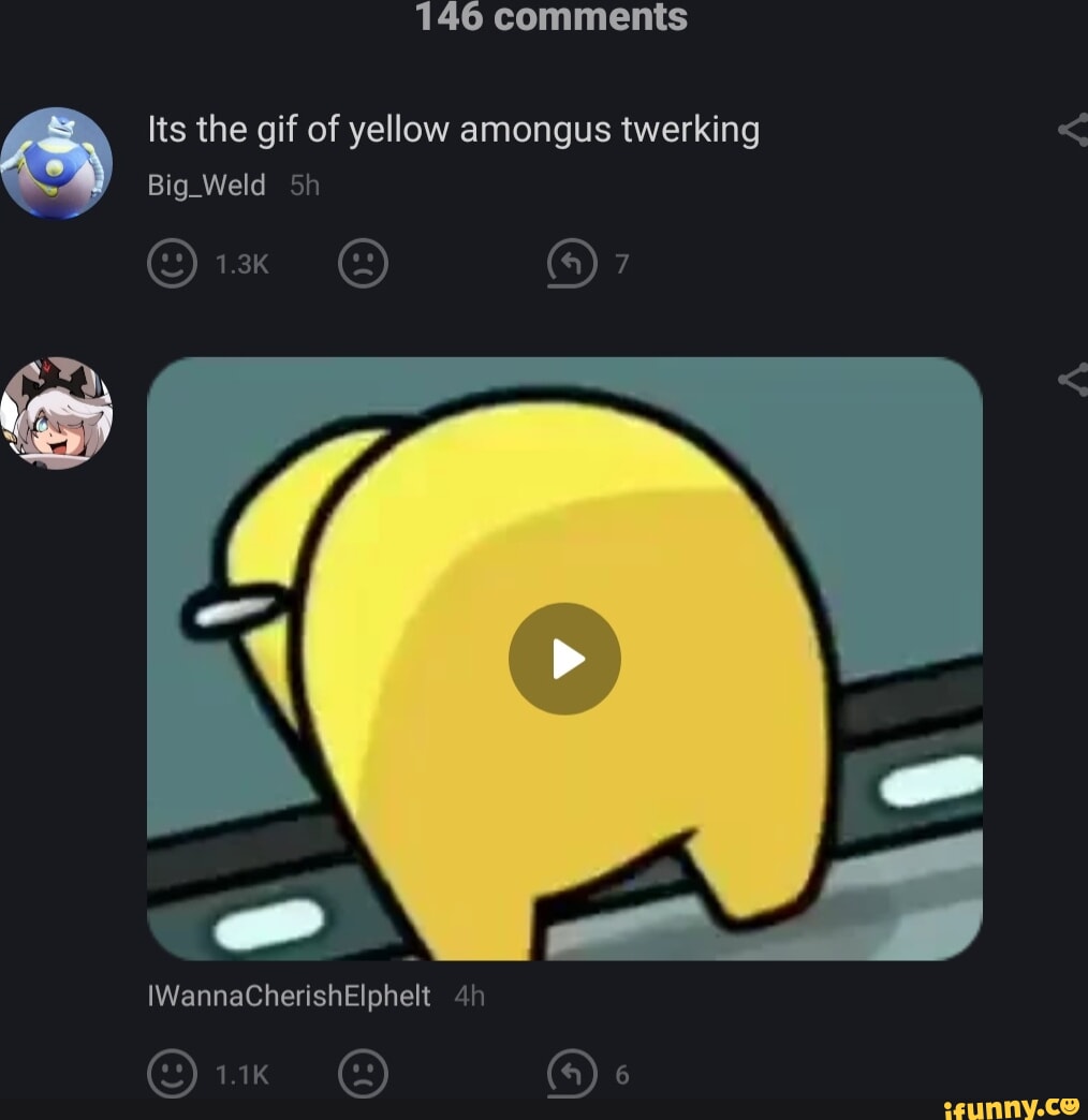 146 comments Its the gif of yellow amongus twerking Big_Weld Sh 1.3K 7 IWannaCherishElphelt 1.1K ...