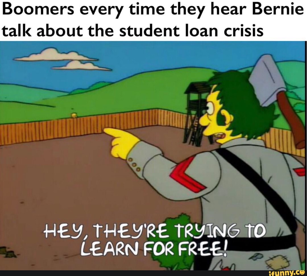 Boomers every time they hear Bernie talk about the student loan crisis ...