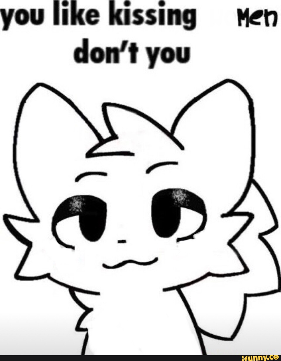 You like kissing Men don't you - iFunny