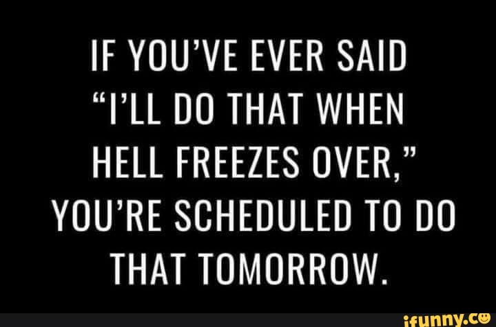 IF YOU'VE EVER SAID "?LL DO THAT WHEN HELL FREEZES OVER," YOU'RE ...