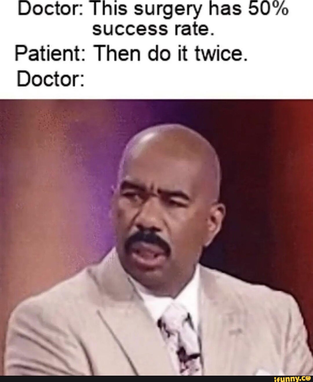 Is Surgery has success rate. Patient: Then do it twice. Doctor: - iFunny