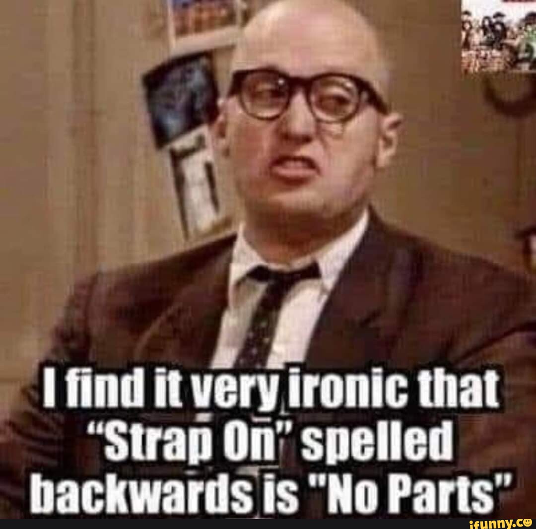 I find it very ironic that "Strap On' spelled backwards is "No Parts ...