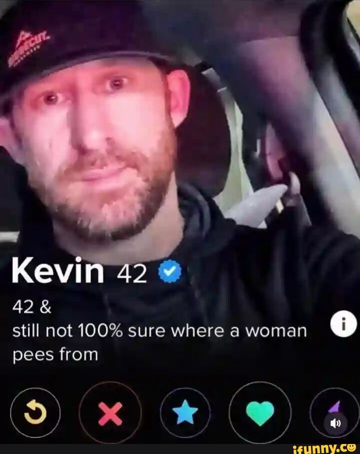 Kevin 42 & still not 100% sure where a woman pees from (9) xX) (we) (@D) - iFunny