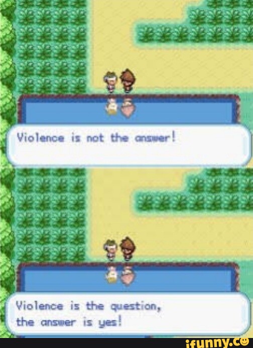 Violence is not the answer! Violence is the question, the answer is yes ...