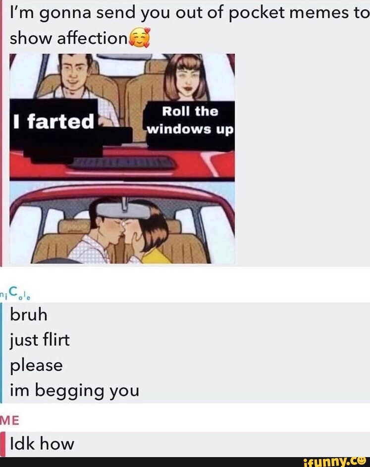 I'm gonna send you out of pocket memes to show affection@# farted Roll the windows up bruh just ...