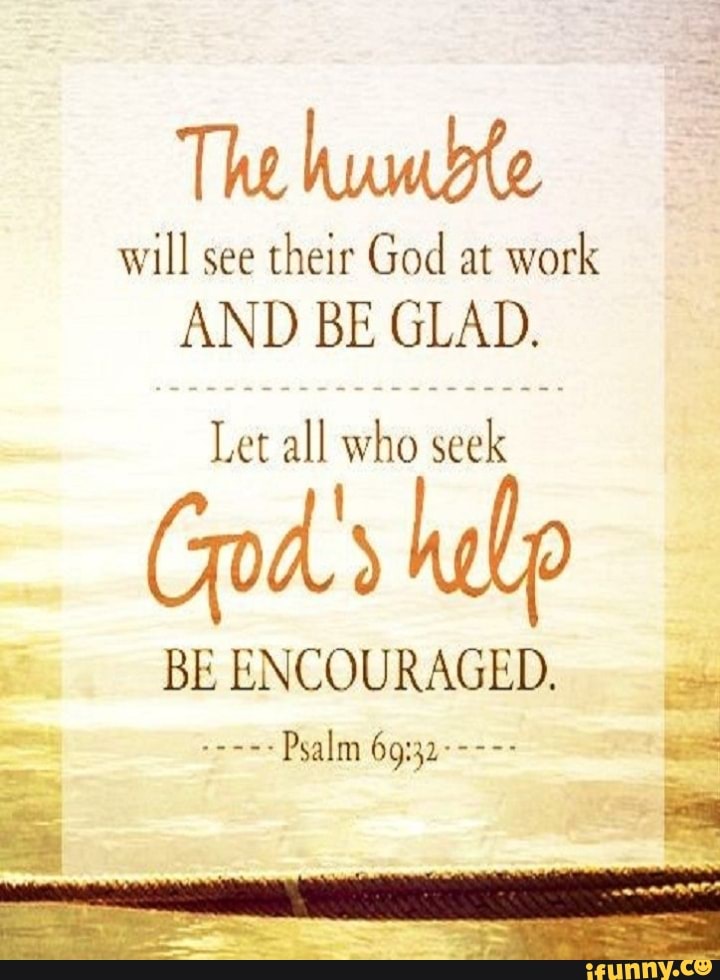 The will see their God at work AND BE GLAD. Let all who seek help BE ...