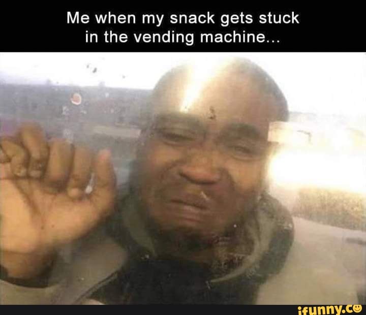 Me when my snack gets stuck in the vending machine... - iFunny