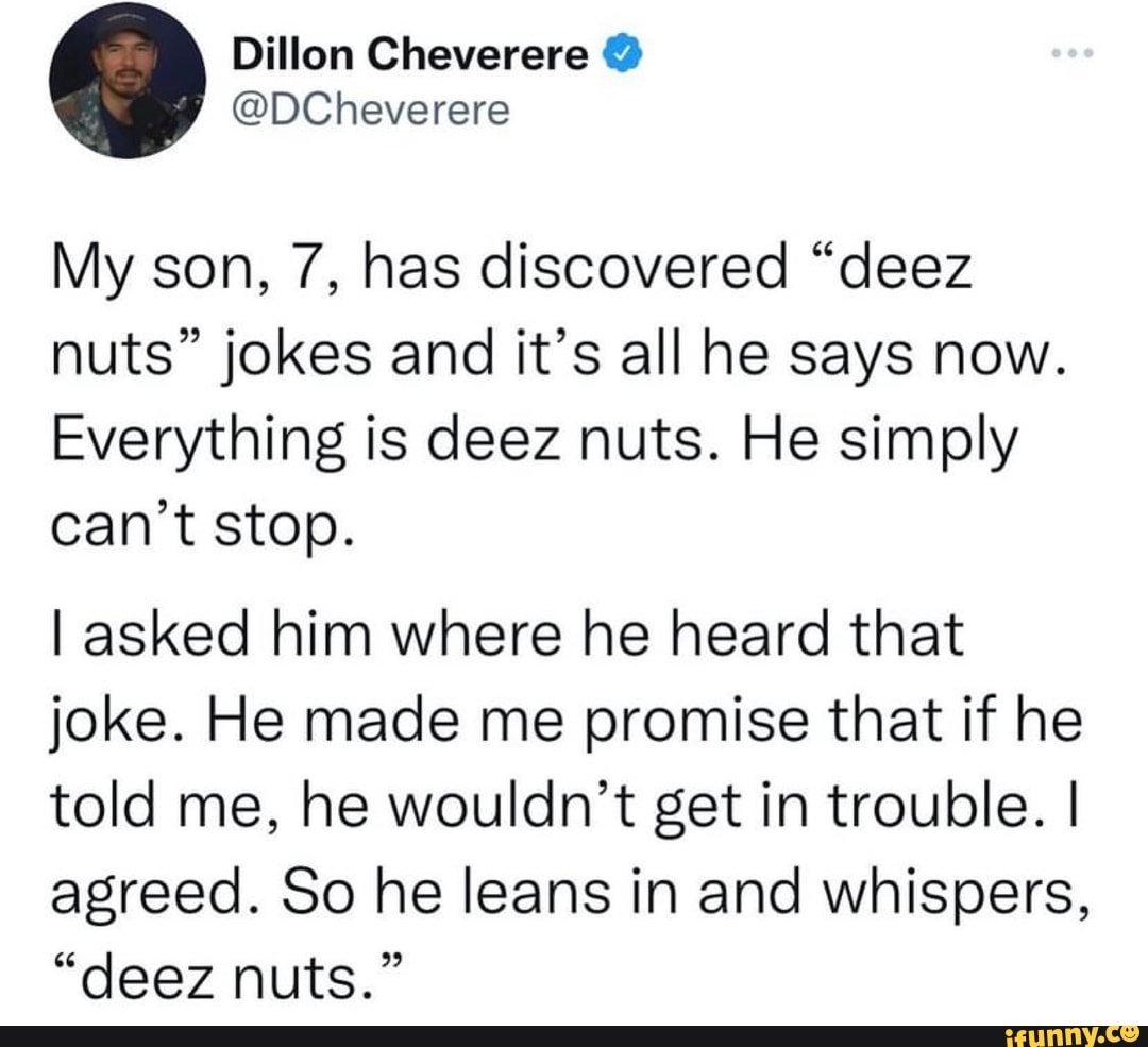My son, 7, has discovered "deez nuts" jokes and it's all he says now ...