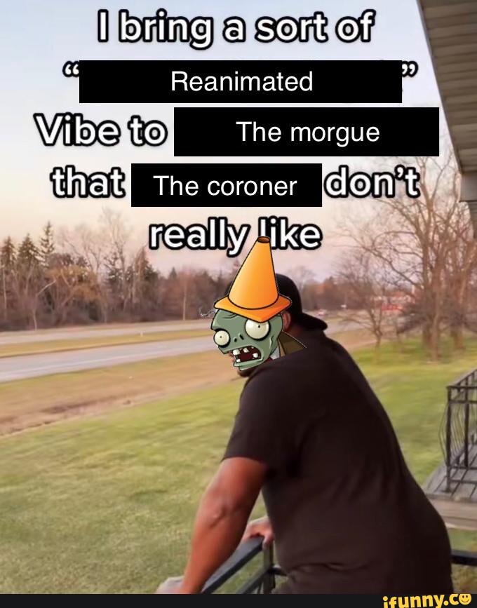 I bring a sort of Reanimated Vibe to The morgue 'that: The coroner don ...