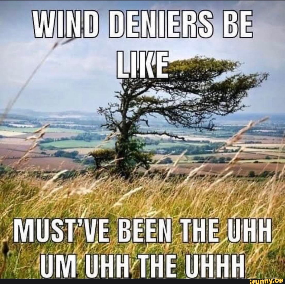 WIND DENIERS BE MUST VE BEEN THE WHH UHH THE JHHH - iFunny