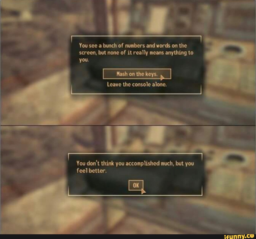 You see a bunch of numbers and words on the screen, but none of it ...