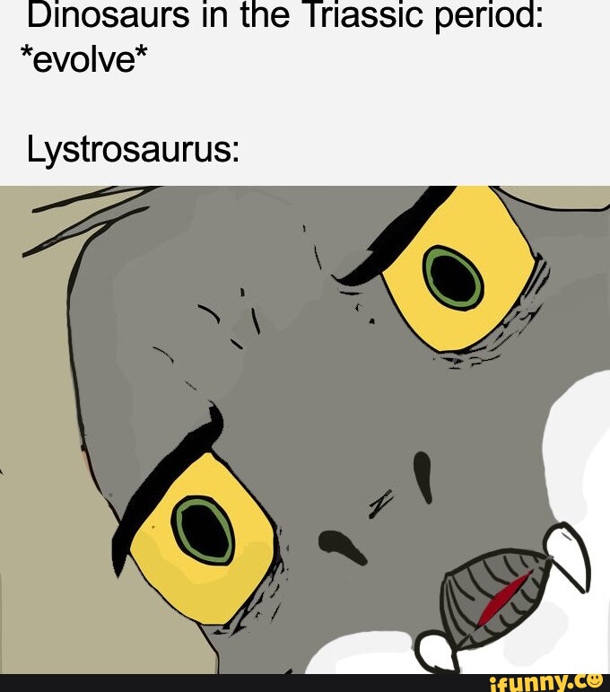 Winosaurs in the Iriassic period: *evolve* Lystrosaurus: - iFunny