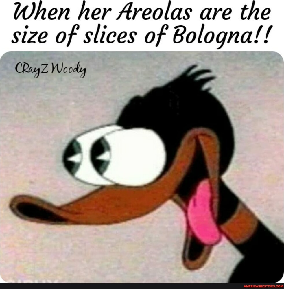 When her Areolas are the size of slices of Bologna! CRiyZ Woody ...