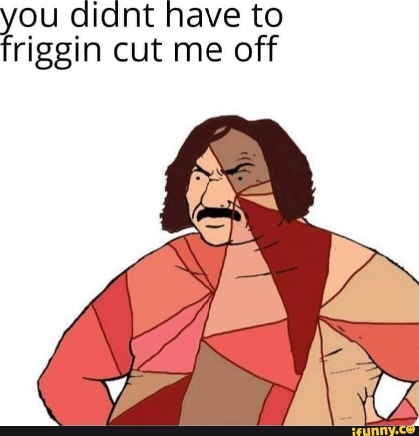 Friggin memes. Best Collection of funny Friggin pictures on iFunny