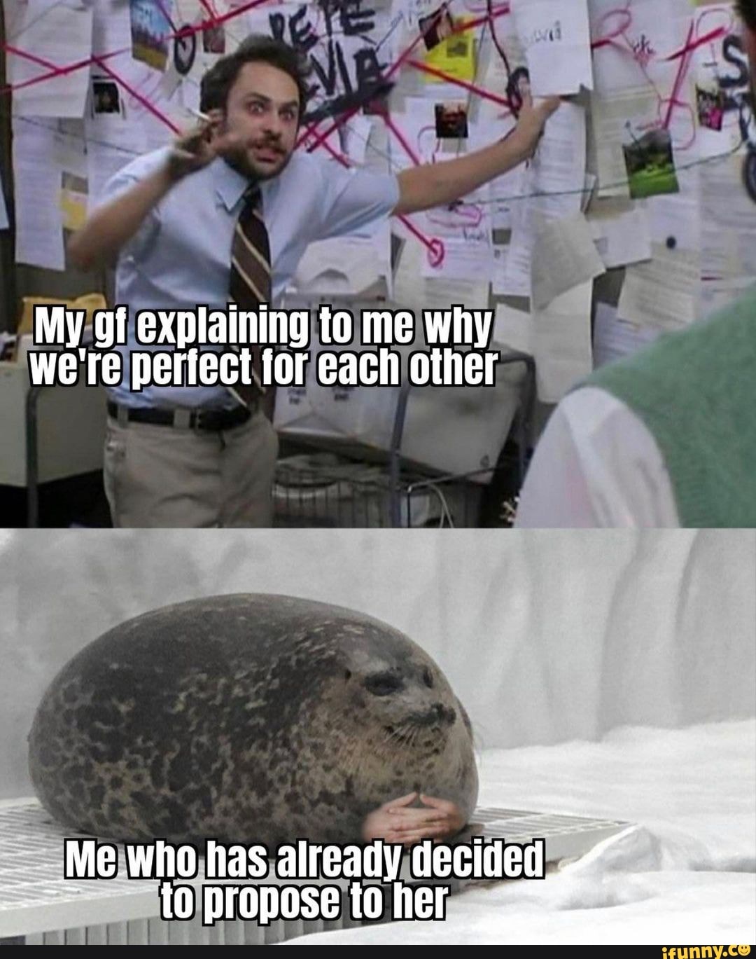 My gf explaining to me why we're perfect for each other Me who to has ...