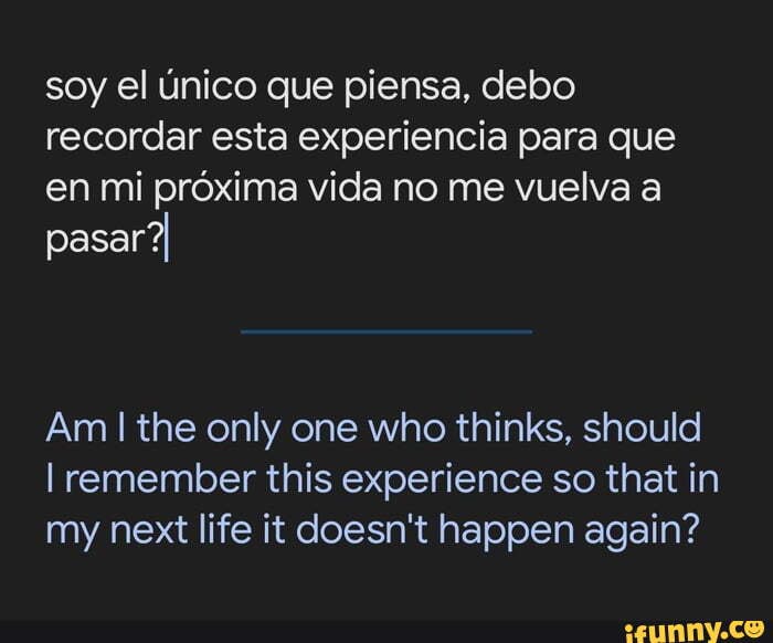 Soy el Unico que piensa, debo recordar esta experiencia para que en mi ...
