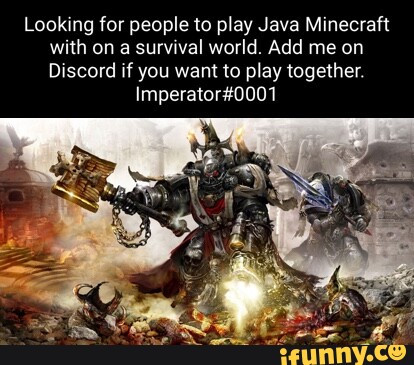 Looking for people to play Java Minecraft with on a survival world. Add ...