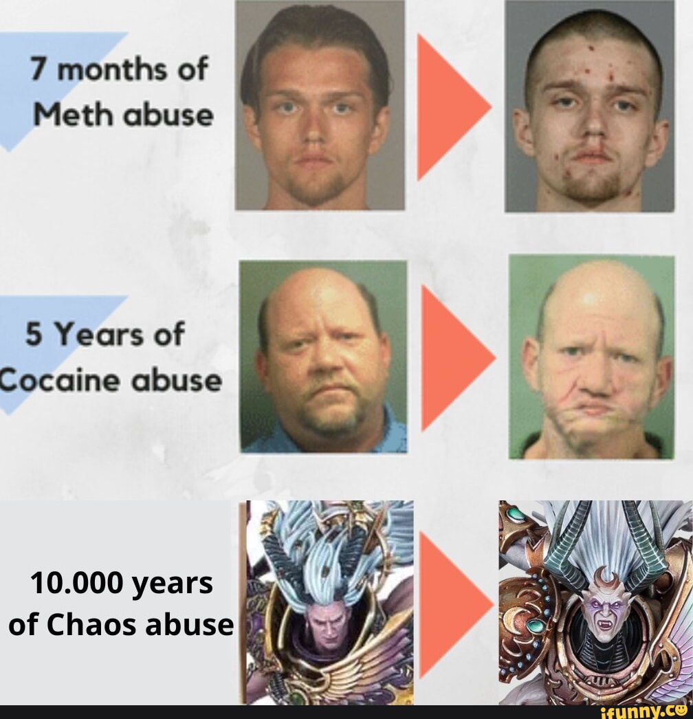 7 months of Meth abuse 5 Years of Cocaine abuse 10.000 years I of Chaos ...