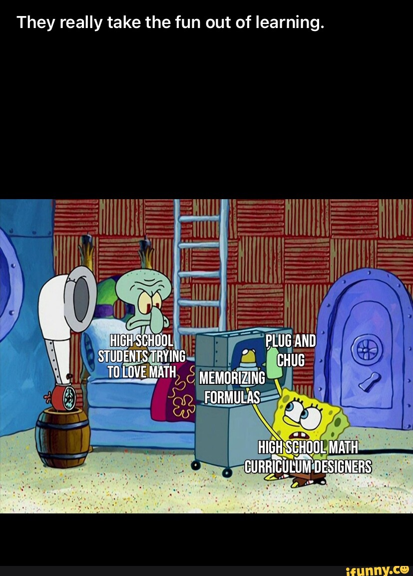 They really take the fun out of learning. STUDENTS TRYING cHYG TOLOVEMATH MEMORIZING FORMULAS ...