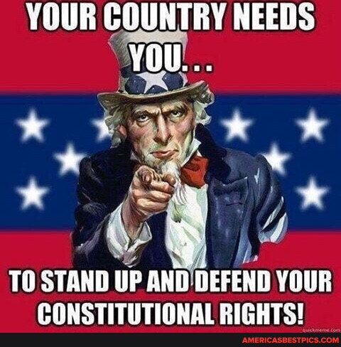 YOUR COUNTRY NEEDS you... AS TO STAND UP AND DEFEND YOUR CONSTITUTIONAL ...