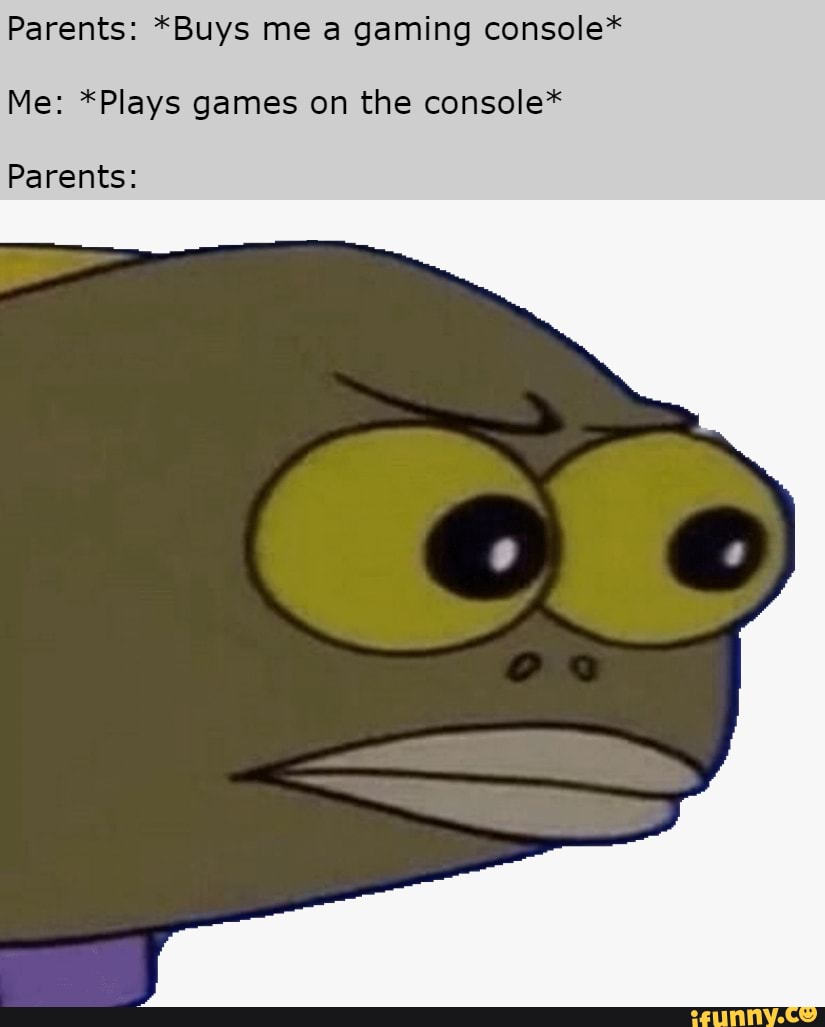 Parents: *Buys me a gaming console* Me: *Plays games on the console ...