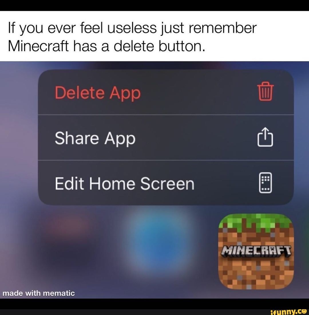 If you ever feel useless just remember Minecraft has a delete button ...