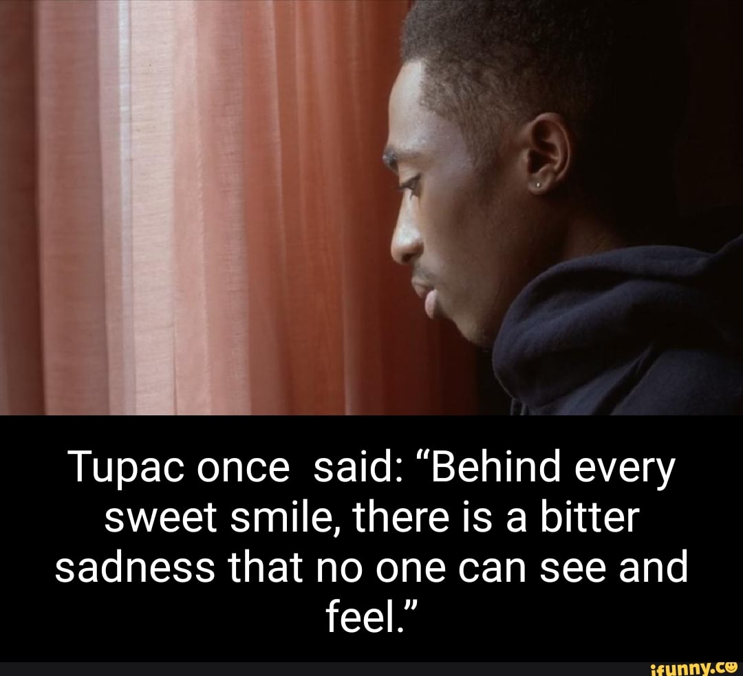 Tupac once said: "Behind every sweet smile, there is a bitter sadness ...