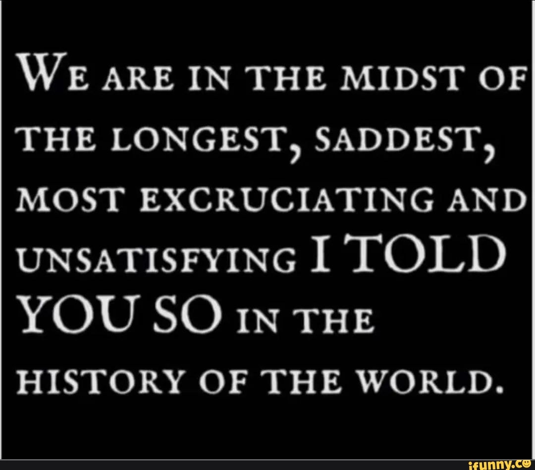 WE ARE IN THE MIDST OF THE LONGEST, SADDEST, MOST EXCRUCIATING AND ...