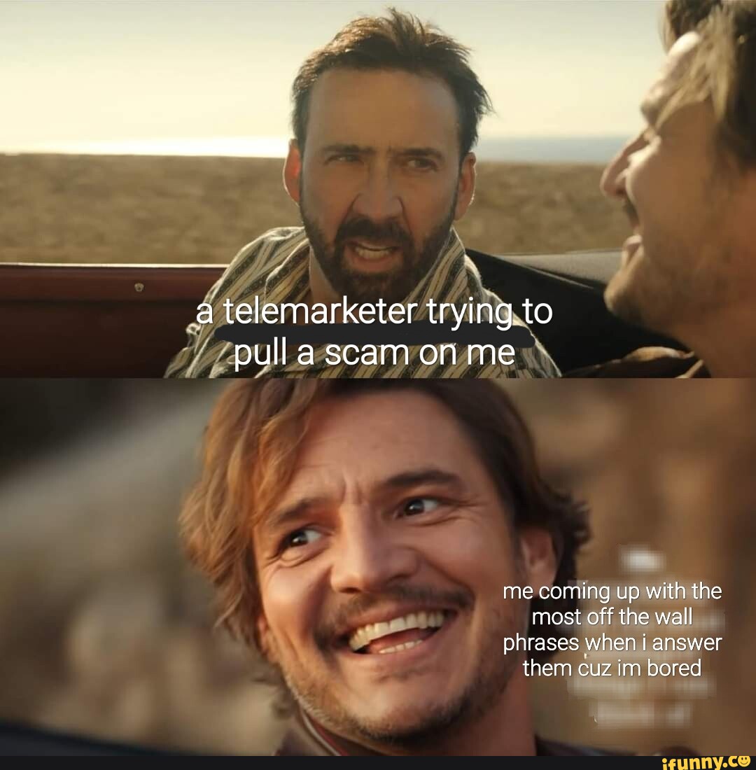A telemarketer trying to pull a scam on me IN me coming up with the ...