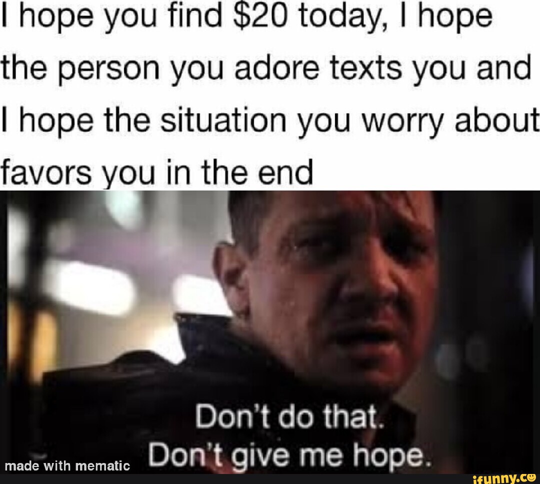 I hope you find $20 today, I hope he person you adore texts you and I ...