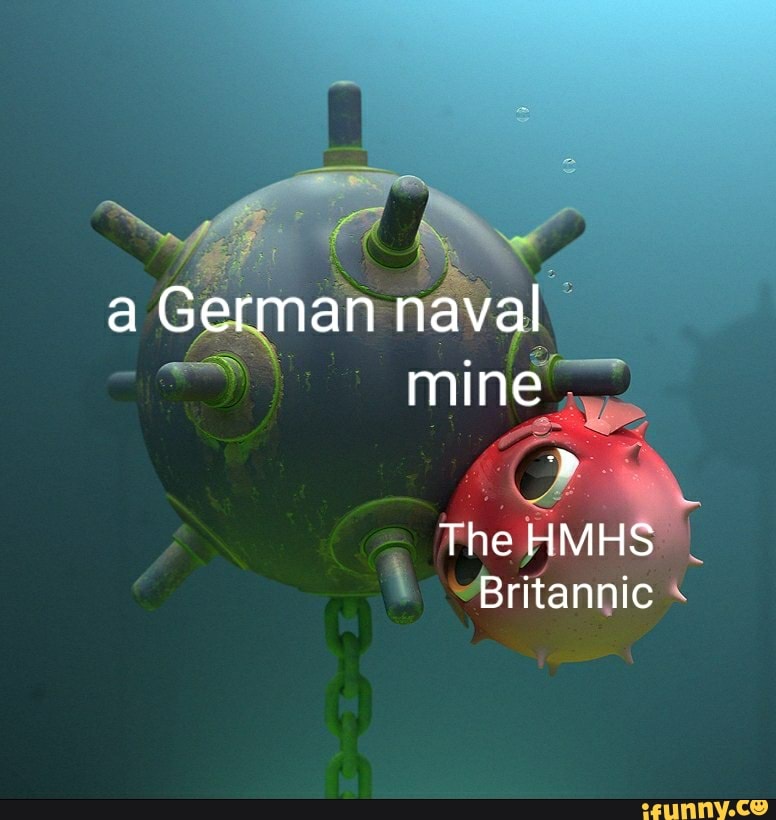 A German naval mine The HMHS Britannic - iFunny