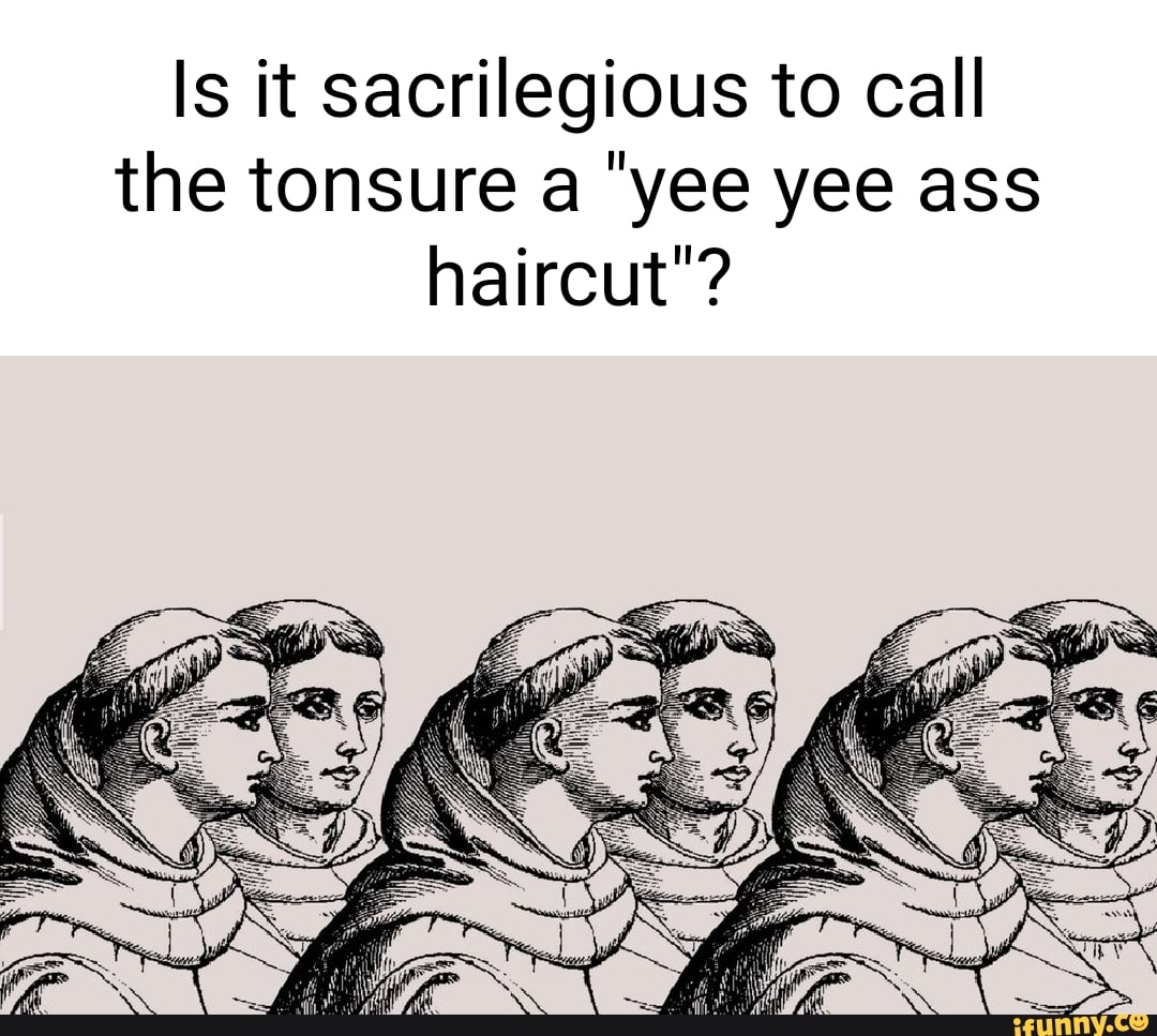 Is it sacrilegious to call the tonsure a "yee yee ass haircut"? - iFunny